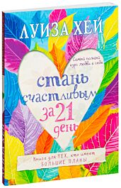 Хей Л.: Стань счастливым за 21 день. Самый полный курс любви к себе ...